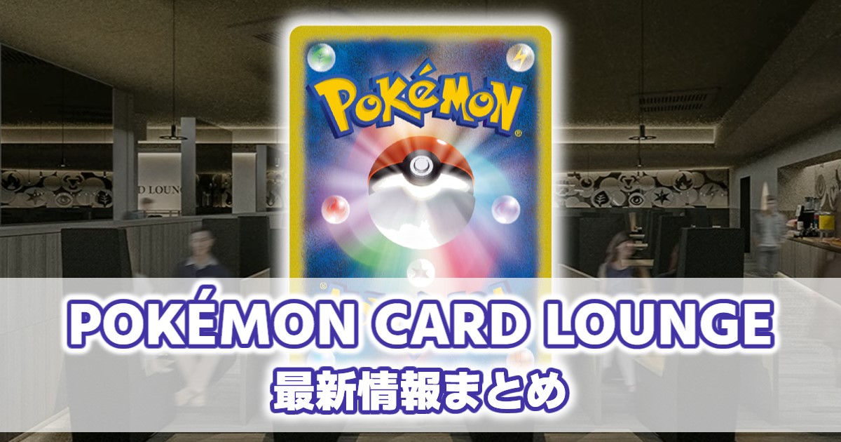 ポケモンカード公認ラウンジ「POKEMON CARD LOUNGE」最新情報まとめ | ポケゲトちゃんねる